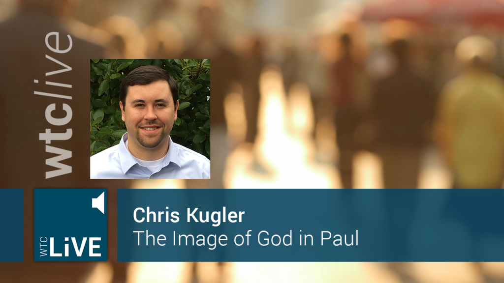 Chris Kugler - The Image of God in Paul - WTC Theology